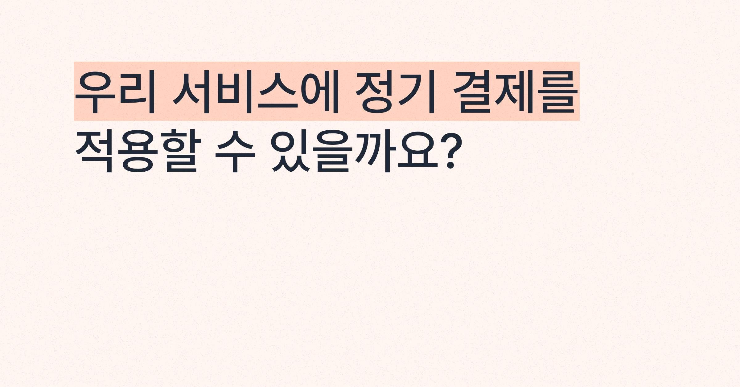 Faq 정기결제에 대한 모든 것 우리 서비스에 정기 결제 적용할 수 있을까요